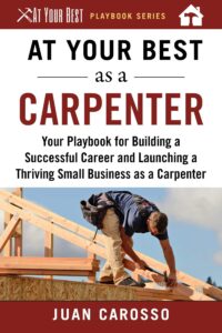 at your best as a carpenter: your playbook for building a successful career and launching a thriving small business as a carpenter (at your best playbooks)