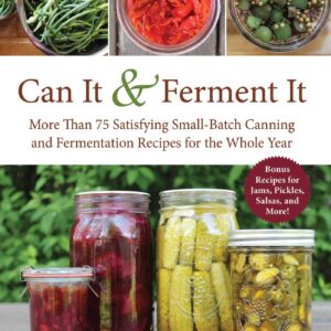 Can It & Ferment It: More Than 75 Satisfying Small-Batch Canning and Fermentation Recipes for the Whole Year