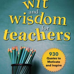 Wit and Wisdom for Teachers: 930 Quotes to Motivate and Inspire