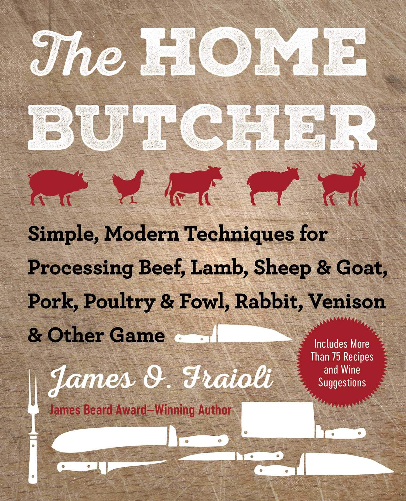 The Home Butcher: Simple, Modern Techniques for Processing Beef, Lamb, Sheep & Goat, Pork, Poultry & Fowl, Rabbit, Venison & Other Game