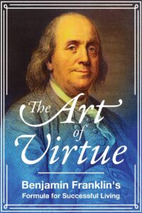 the art of virtue: benjamin franklin's formula for successful living