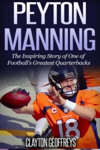 peyton manning: the inspiring story of one of football's greatest quarterbacks (football biography books)