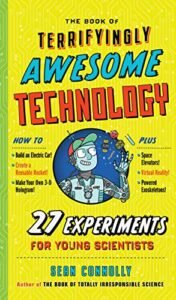 the book of terrifyingly awesome technology: 27 experiments for young scientists (irresponsible science)