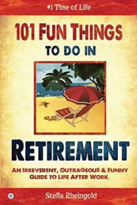 101 fun things to do in retirement: an irreverent, outrageous & funny guide to life after work