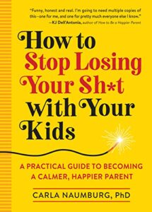 how to stop losing your sh*t with your kids: a practical guide to becoming a calmer, happier parent