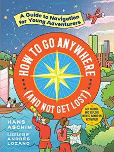 how to go anywhere (and not get lost): a guide to navigation for young adventurers