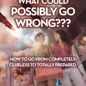 What Could Possibly Go Wrong???: How To Go From Completely Clueless To Totally Prepared