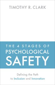 the 4 stages of psychological safety: defining the path to inclusion and innovation