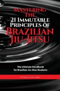 mastering the 21 immutable principles of brazilian jiu-jitsu: the ultimate handbook for brazilian jiu-jitsu students