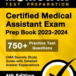 Certified Medical Assistant Exam Prep Book 2023-2024 - 750+ Practice Test Questions, CMA Secrets Study Guide with Detailed Answer Explanations: [4th Edition]