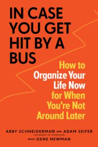 in case you get hit by a bus: how to organize your life now for when you're not around later