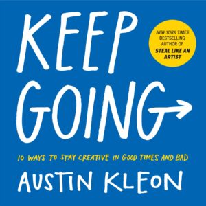 keep going: 10 ways to stay creative in good times and bad (austin kleon)