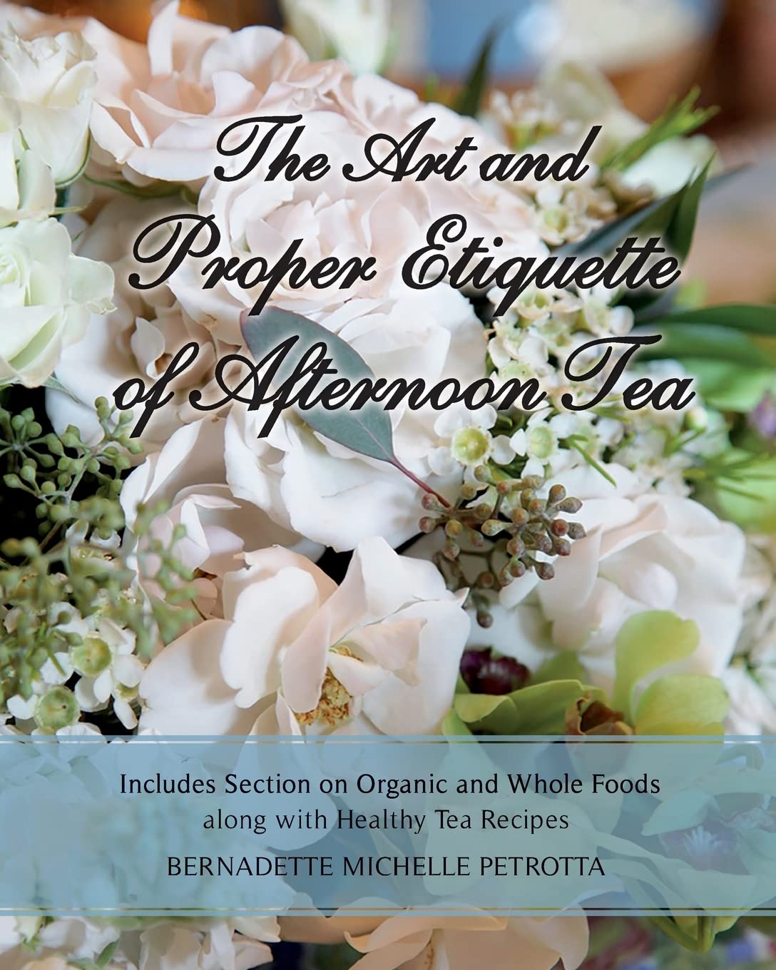 The Art and Proper Etiquette of Afternoon Tea: Includes Section on Organic and Whole Foods along with Healthy Tea Recipes (Etiquette Series)