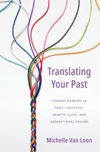 translating your past: finding meaning in family ancestry, genetic clues, and generational trauma