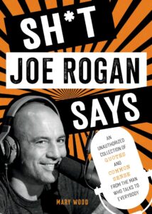 sh*t joe rogan says: an unauthorized collection of quotes and common sense from the man who talks to everybody