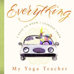 everything i need to know i learned from my yoga teacher