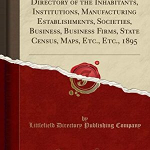 The Waltham and Watertown Directory of the Inhabitants, Institutions, Manufacturing Establishments, Societies, Business, Business Firms, State Census, Maps, Etc., Etc., 1895 (Classic Reprint)