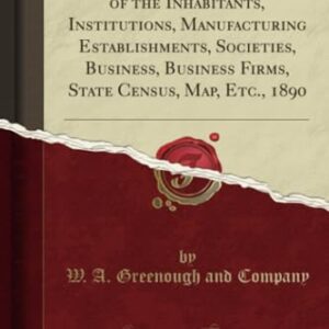 The Waltham City Directory, of the Inhabitants, Institutions, Manufacturing Establishments, Societies, Business, Business Firms, State Census, Map, Etc., 1890 (Classic Reprint)