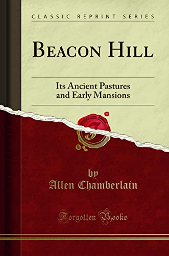 Beacon Hill: Its Ancient Pastures and Early Mansions (Classic Reprint)