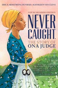 never caught, the story of ona judge: george and martha washington's courageous slave who dared to run away; young readers edition