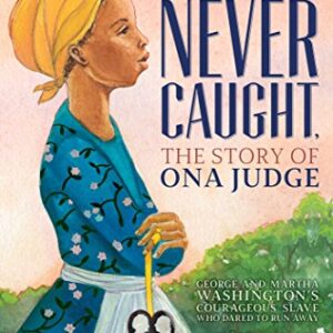 Never Caught, the Story of Ona Judge: George and Martha Washington's Courageous Slave Who Dared to Run Away; Young Readers Edition