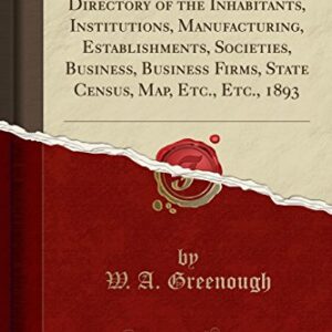 The Waltham and Watertown Directory of the Inhabitants, Institutions, Manufacturing, Establishments, Societies, Business, Business Firms, State Census, Map, Etc., Etc., 1893 (Classic Reprint)