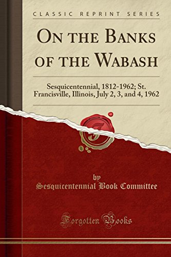 On the Banks of the Wabash: Sesquicentennial, 1812-1962; St. Francisville, Illinois, July 2, 3, and 4, 1962 (Classic Reprint)