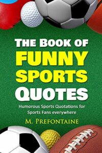 the book of funny sports quotes: humorous sports quotations for sports fans everywhere (quotes for every occasion)