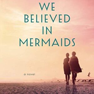 When We Believed in Mermaids: A Novel