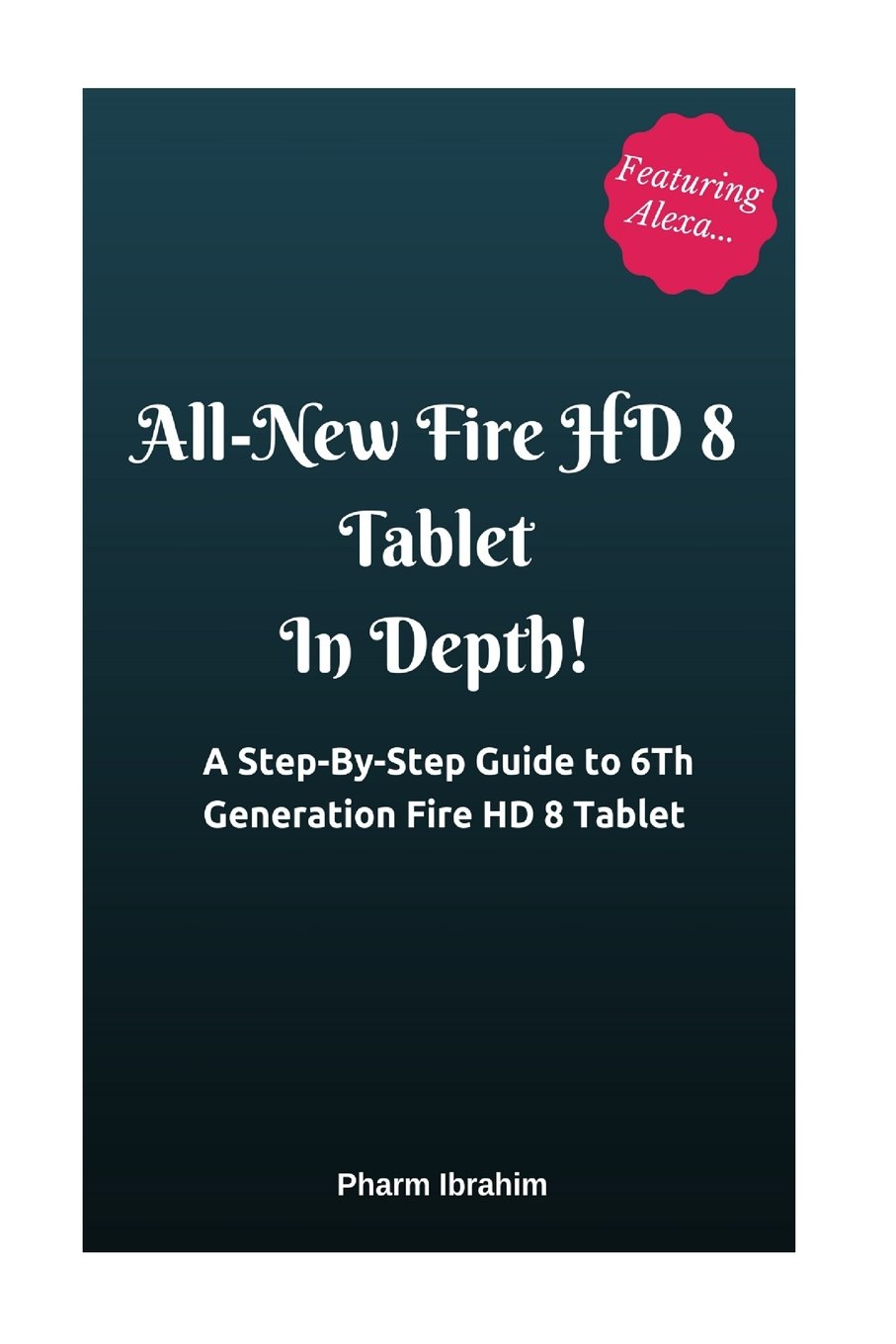 All-New Fire HD 8 Tablet In Depth!: A Step-By-Step Guide to 6th Generation Fire HD 8 Tablet