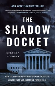 the shadow docket: how the supreme court uses stealth rulings to amass power and undermine the republic