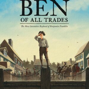 A Ben of All Trades: The Most Inventive Boyhood of Benjamin Franklin