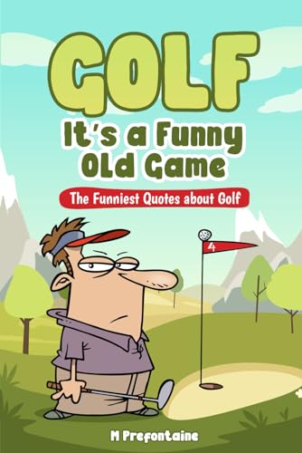 Golf It's A Funny Old Game: The Funniest Quotes About Golf (Quotes For Every Occasion)