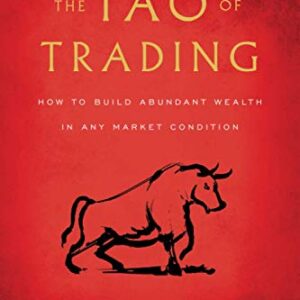 The Tao of Trading: How to Build Abundant Wealth in Any Market Condition