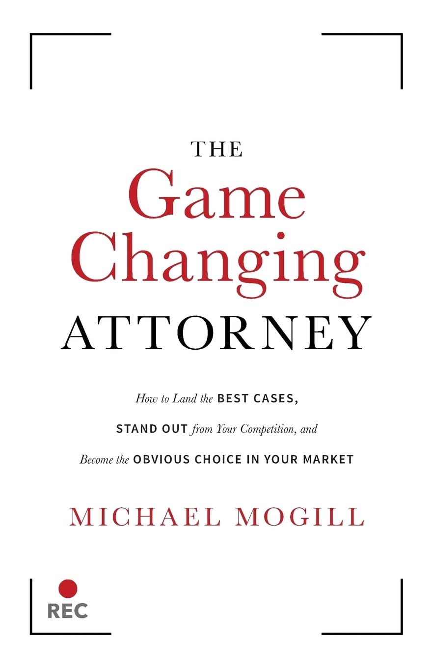 The Game Changing Attorney: How to Land the Best Cases, Stand Out from Your Competition, and Become the Obvious Choice in Your Market