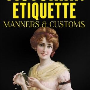 Victorian Etiquette, Manners, and Customs: Practical Etiquette of the Victorian Era