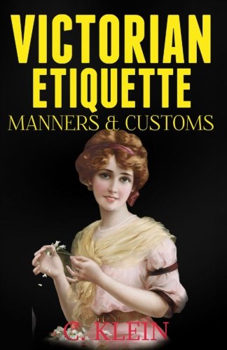 Victorian Etiquette, Manners, and Customs: Practical Etiquette of the Victorian Era