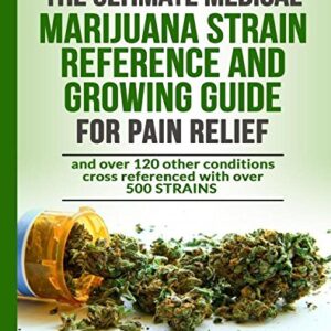 The ULTIMATE Medical MARIJUANA STRAIN REFERENCE and GROWING GUIDE for PAIN Relie