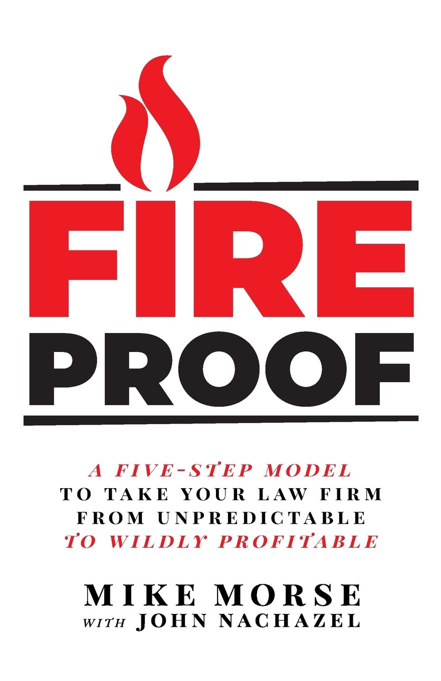 Fireproof: A Five-Step Model to Take Your Law Firm from Unpredictable to Wildly Profitable