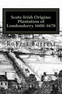 scots-irish origins: plantation of londonderry 1600-1670: scots-irish origins 1600-1800 a.d. genealogical gleanings of the scots-irish part two the plantation of londonderry c.1600-1670 (volume 2)