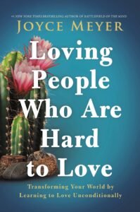 loving people who are hard to love: transforming your world by learning to love unconditionally