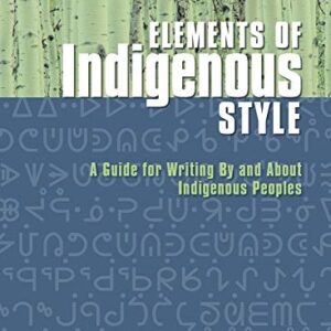 Elements of Indigenous Style: A Guide for Writing By and About Indigenous Peoples