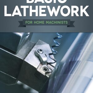 Basic Lathework for Home Machinists (Fox Chapel Publishing) Essential Handbook to the Lathe with Hundreds of Photos & Diagrams and Expert Tips & Advice; Learn to Use Your Lathe to Its Full Potential