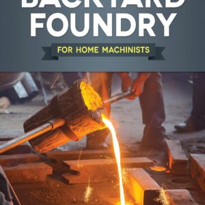 Backyard Foundry for Home Machinists (Fox Chapel Publishing) Metal Casting in a Sand Mold for the Home Metalworker; Information on Materials & Equipment, Pattern-Making, Molding & Core-Boxes, and More