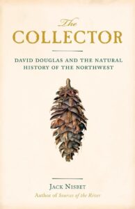 the collector: david douglas and the natural history of the northwest