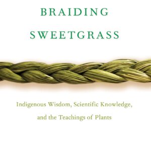 Braiding Sweetgrass: Indigenous Wisdom, Scientific Knowledge and the Teachings of Plants