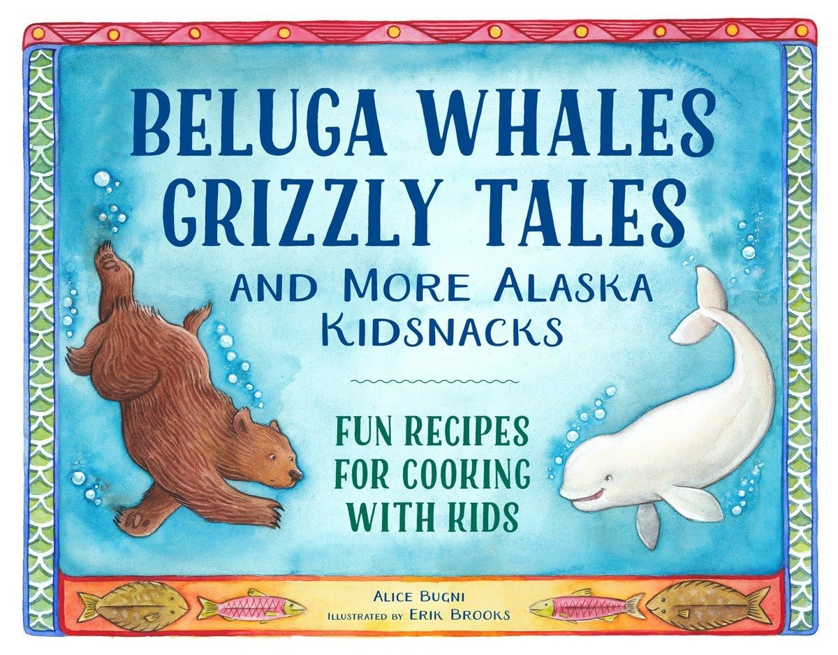 Beluga Whales, Grizzly Tales, and More Alaska Kidsnacks: Fun Recipes for Cooking with Kids (PAWS IV)