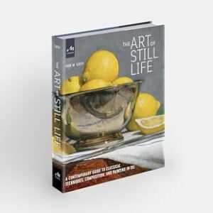 The Art of Still Life: A Contemporary Guide to Classical Techniques, Composition, and Painting in Oil