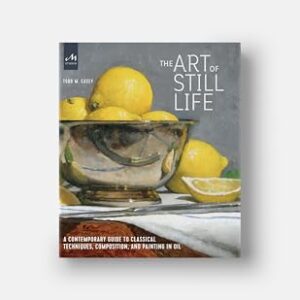 The Art of Still Life: A Contemporary Guide to Classical Techniques, Composition, and Painting in Oil