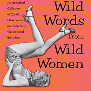 Wild Words from Wild Women: An Unbridled Collection of Candid Observations and Extremely Opinionated Bon Mots (Funny gift for friends)